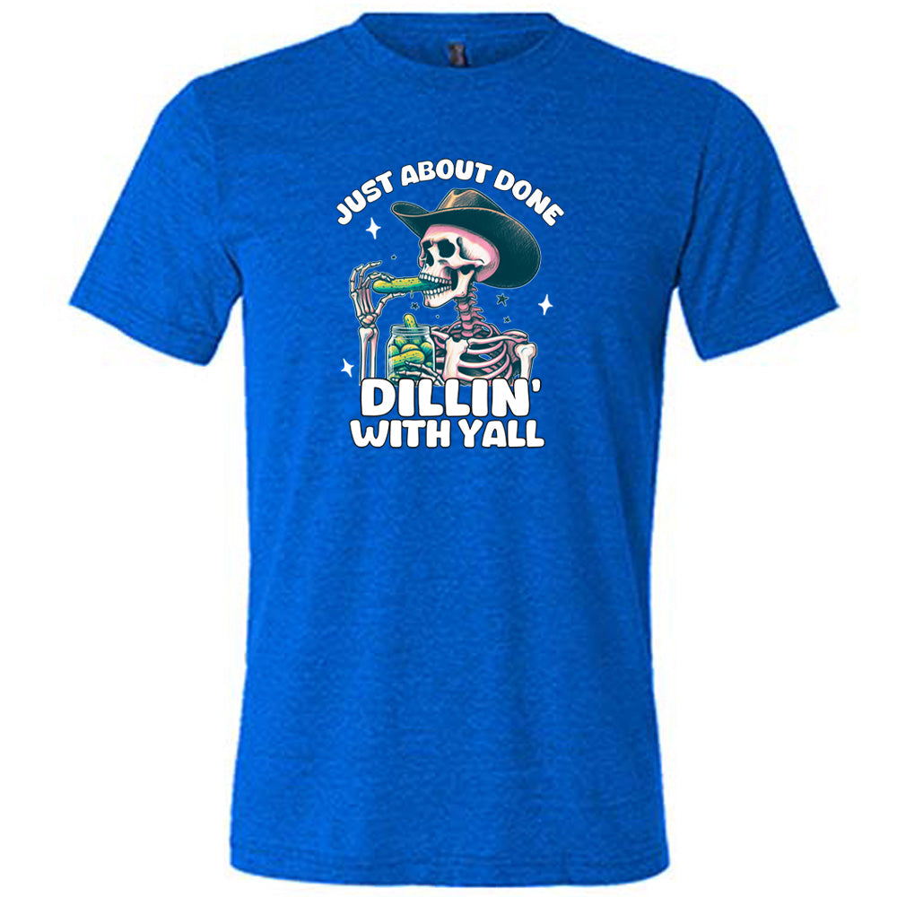 Just About Done Dillin' With Y'all Shirt Unisex – Constantly Varied Gear