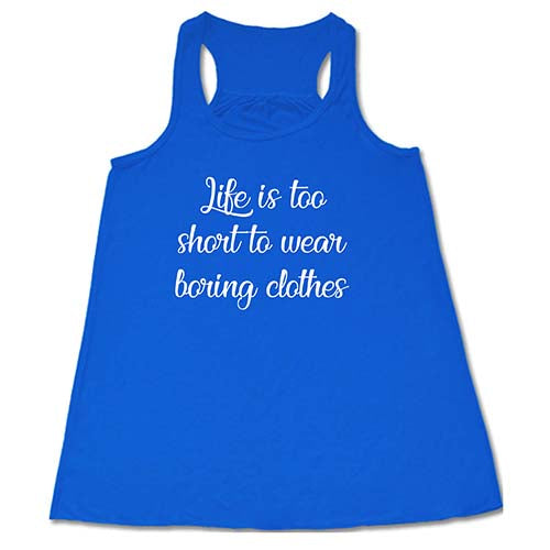 Life Is Too Short To Wear Boring Clothes Shirt | Tank Top – Constantly ...